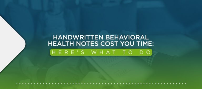 Handwritten Behavioral Health Notes Cost You Time: Here's What to Do
