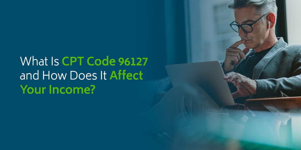 What Is CPT Code 96127 And How Does It Affect Your Income What Is CPT Code 96127 And How Does It Affect Your Income
